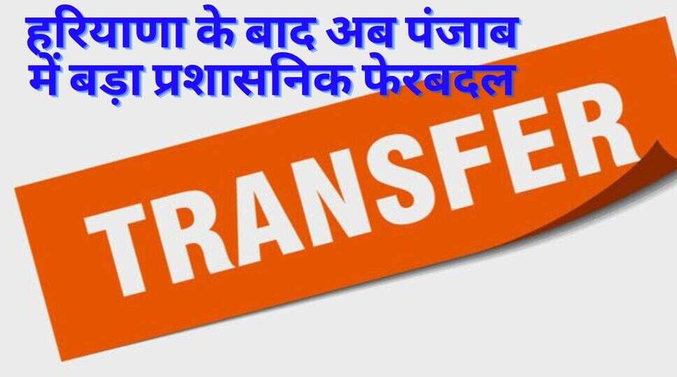 Ias Pcs Transfer: हरियाणा के बाद अब पंजाब में बड़ा प्रशासनिक फेरबदल, 8 ...