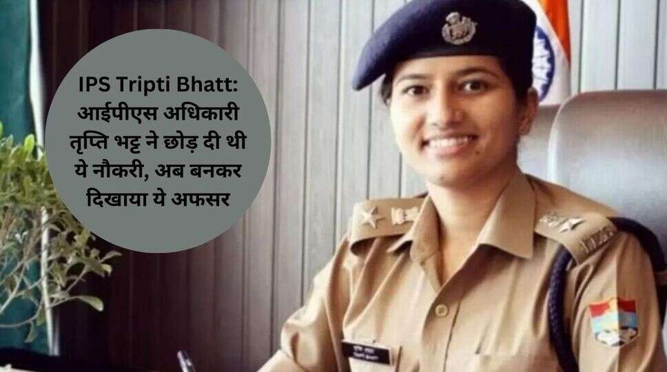 IPS Tripti Bhatt: आईपीएस अधिकारी तृप्ति भट्ट ने छोड़ दी थी ये नौकरी, अब ...