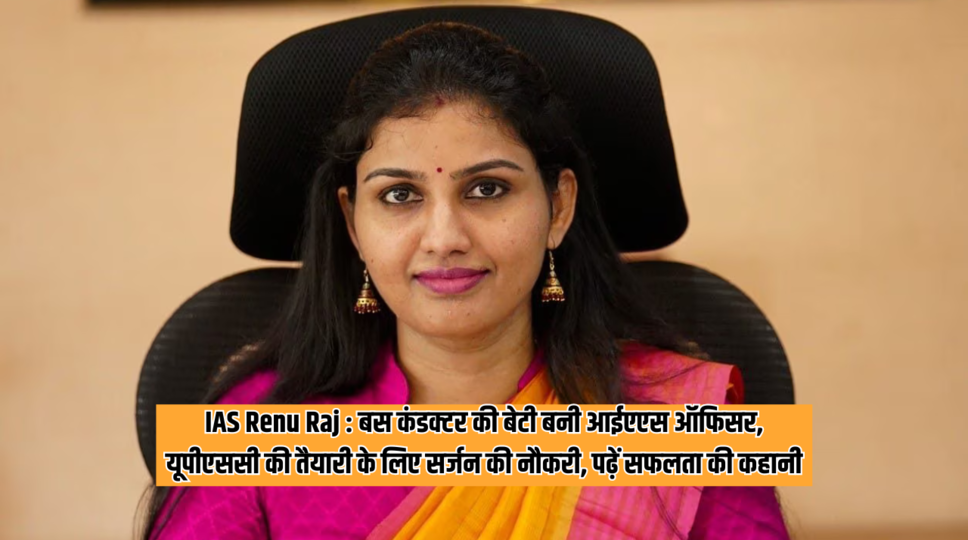 IAS Renu Raj : बस कंडक्टर की बेटी बनी आईएएस ऑफिसर, यूपीएससी की तैयारी ...
