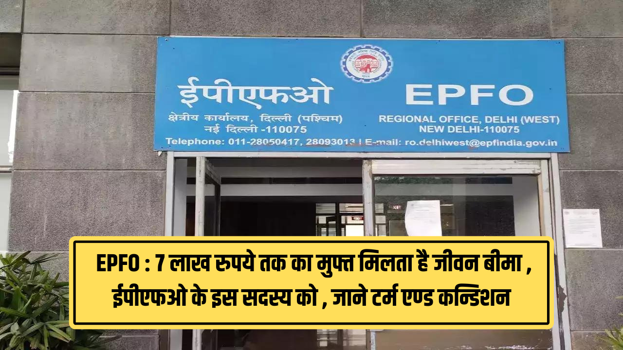 EPFO : 7 लाख रुपये तक का मुफ्त मिलता है जीवन बीमा , ईपीएफओ के इस सदस्य को , जाने टर्म एण्ड कन्डिशन