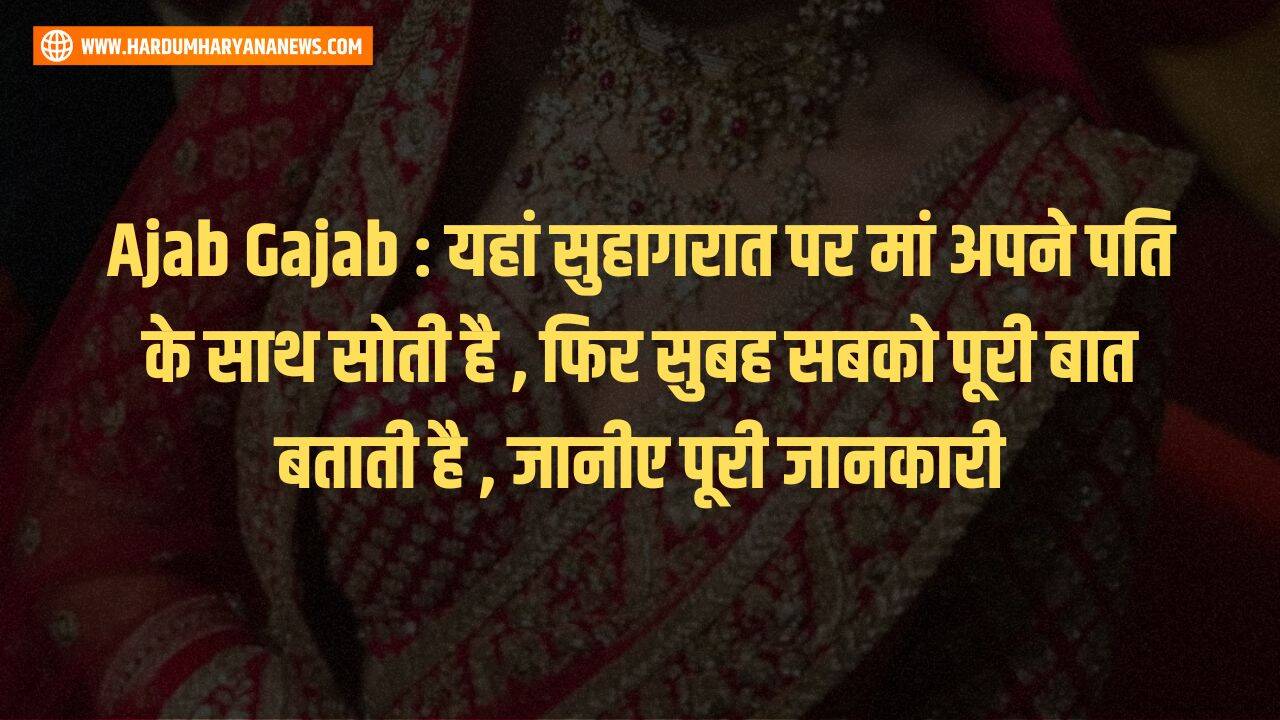 Ajab Gajab : यहां सुहागरात पर मां अपने पति के साथ सोती है , फिर सुबह ...