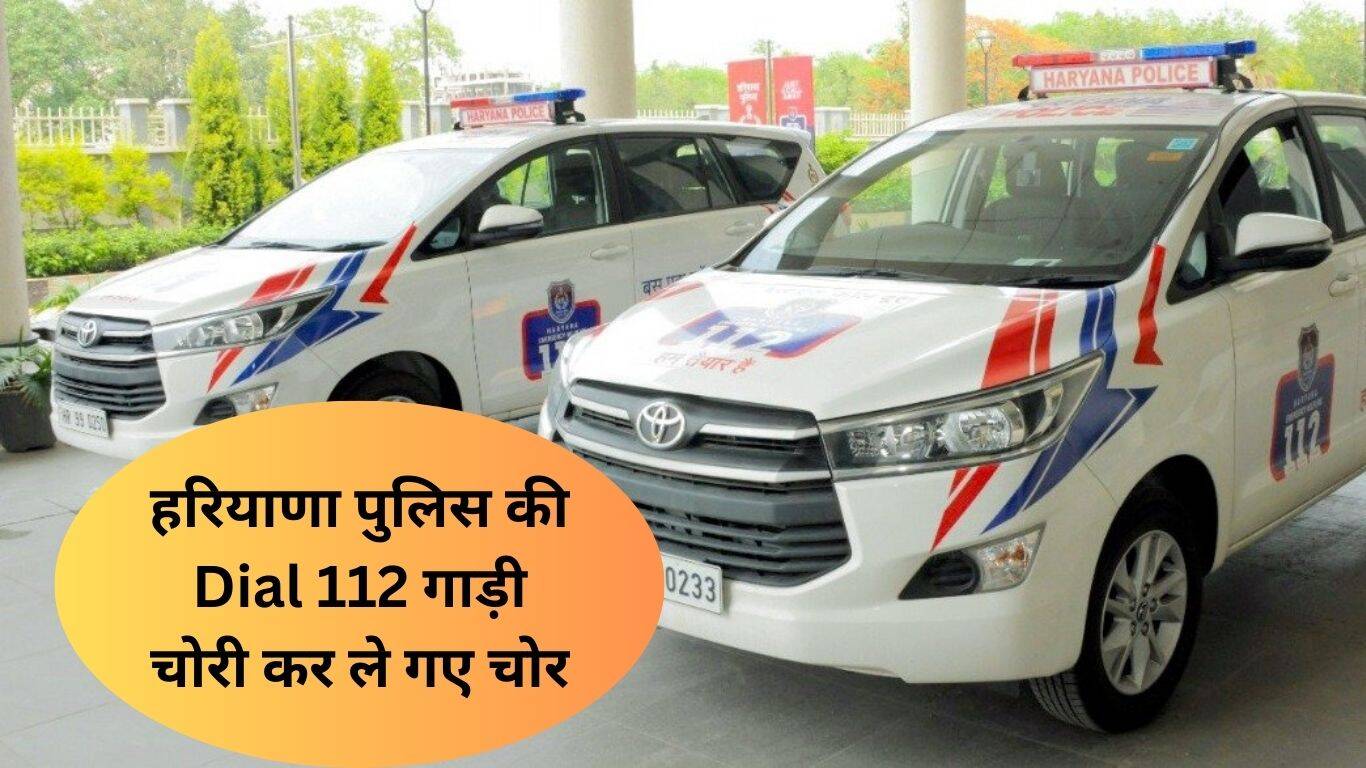 Haryana News : हरियाणा पुलिस की Dial 112 गाड़ी चोरी कर ले गए चोर, अब ...