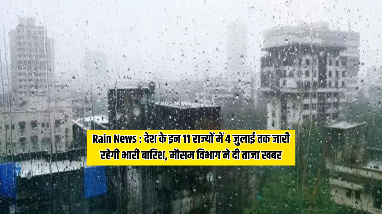 Rain News : देश के इन 11 राज्यों में 4 जुलाई तक जारी रहेगी भारी बारिश, मौसम विभाग ने दी ताजा खबर