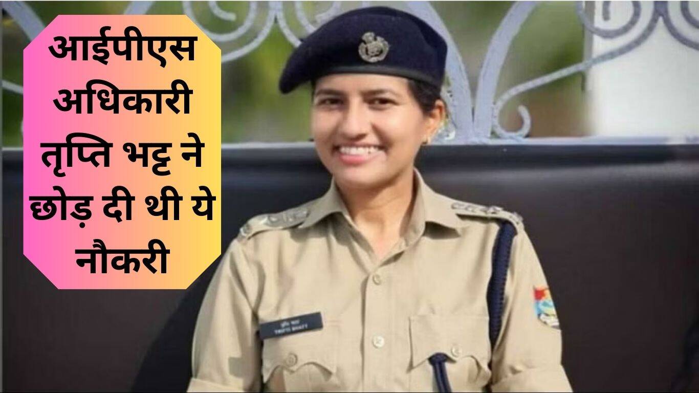 IPS Tripti Bhatt: आईपीएस अधिकारी तृप्ति भट्ट ने छोड़ दी थी ये नौकरी, अब बनकर दिखाया ये अफसर