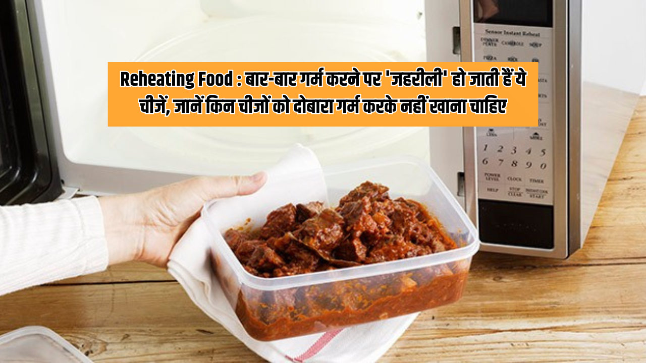 Reheating Food : बार-बार गर्म करने पर 'जहरीली' हो जाती हैं ये चीजें ...