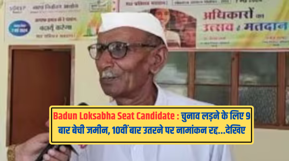Badun Loksabha Seat Candidate : चुनाव लड़ने के लिए 9 बार बेची जमीन ...