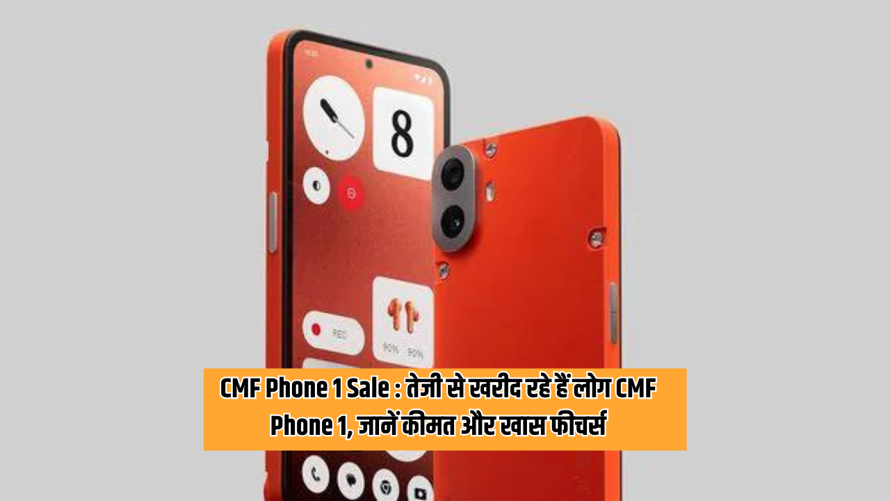 CMF Phone 1 Sale : तेजी से खरीद रहे हैं लोग CMF Phone 1, जानें कीमत और खास फीचर्स