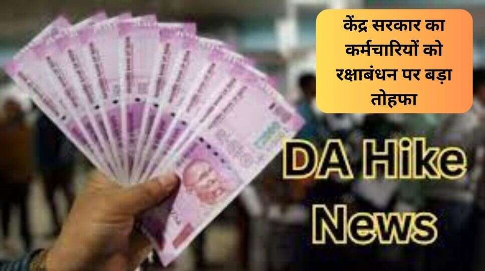 DA Hike : केंद्र सरकार का कर्मचारियों को रक्षाबंधन पर बड़ा तोहफा, DA में होगी इतनी बढ़ोतरी ...