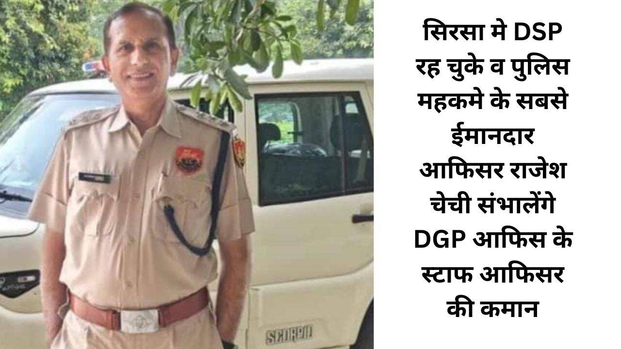सिरसा मे DSP रह चुके व पुलिस महकमे के सबसे ईमानदार आफिसर राजेश चेची संभालेंगे DGP आफिस के स्टाफ ...