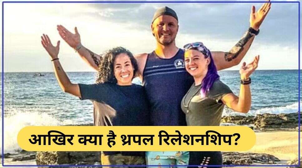 Triple Relationship: आखिर क्या है थ्रपल रिलेशनशिप? क्यों दुनिया भर में ...