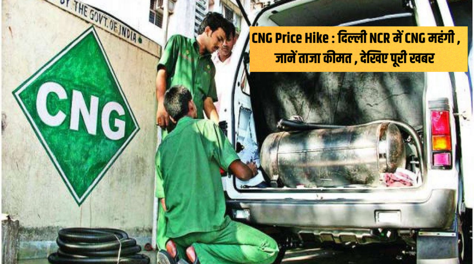 CNG Price Hike : दिल्ली NCR में CNG महंगी , जानें ताजा कीमत , देखिए पूरी खबर
