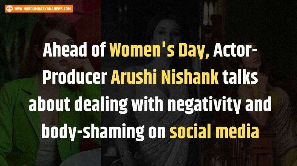 Ahead of Women's Day, Actor-Producer Arushi Nishank talks about dealing ...