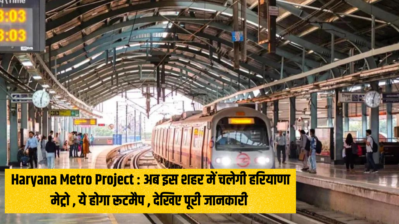 Haryana Metro Project : अब इस शहर में चलेगी हरियाणा मेट्रो , ये होगा ...