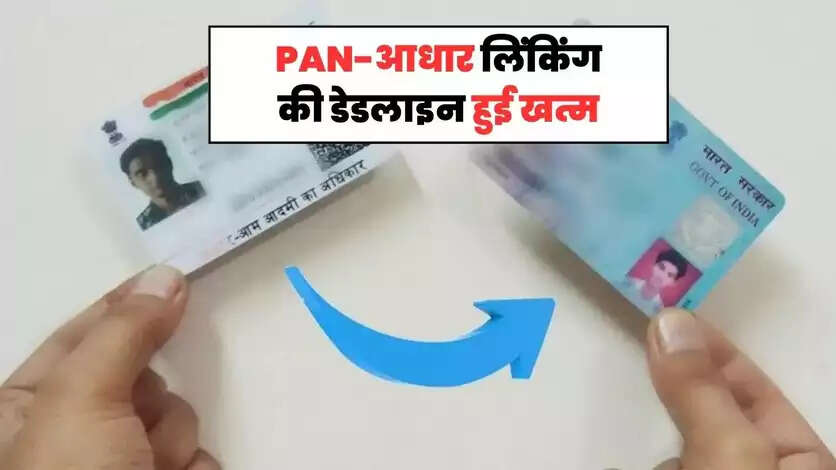 PAN-Aadhaar linking: PAN-आधार लिंकिंग की डेडलाइन हुई खत्म, सरकार ने अब ...